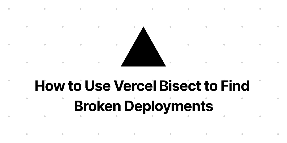 How To Use Vercel Bisect To Find Broken Deployments